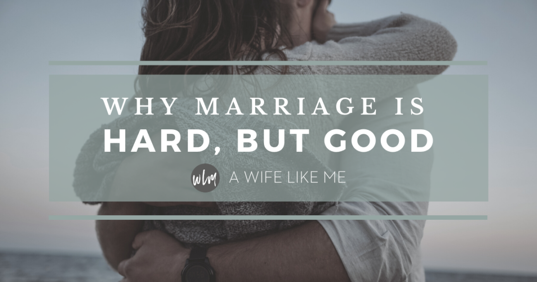 Why Marriage is Hard, But Good - Kaitlin Chappell Rogers - A Wife Like Me