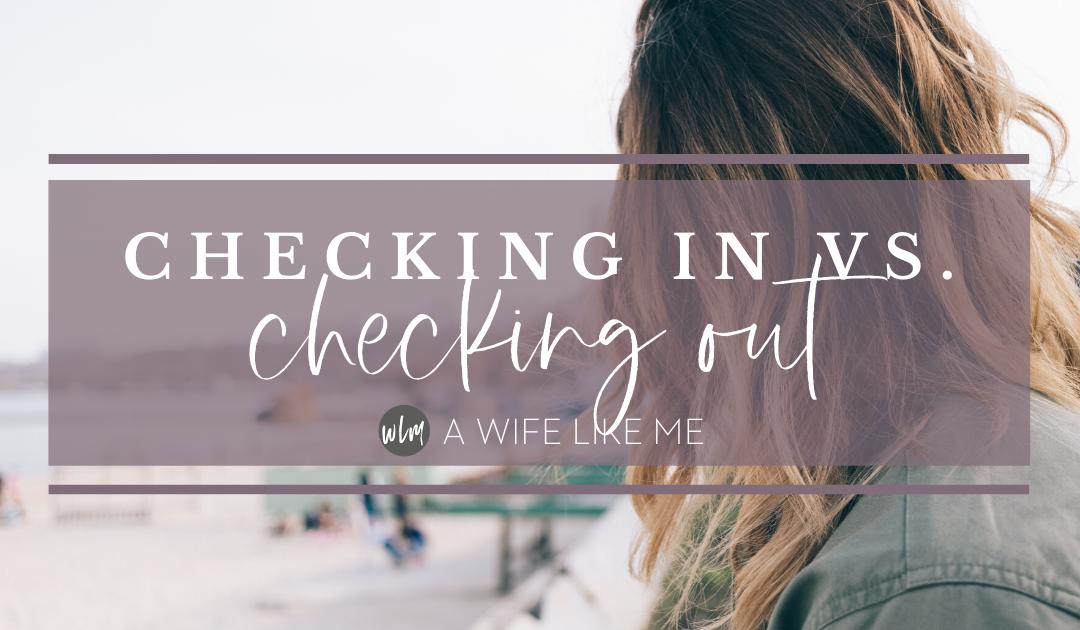 Checking In Vs. Checking Out - Amy Walkup - A Wife Like Me