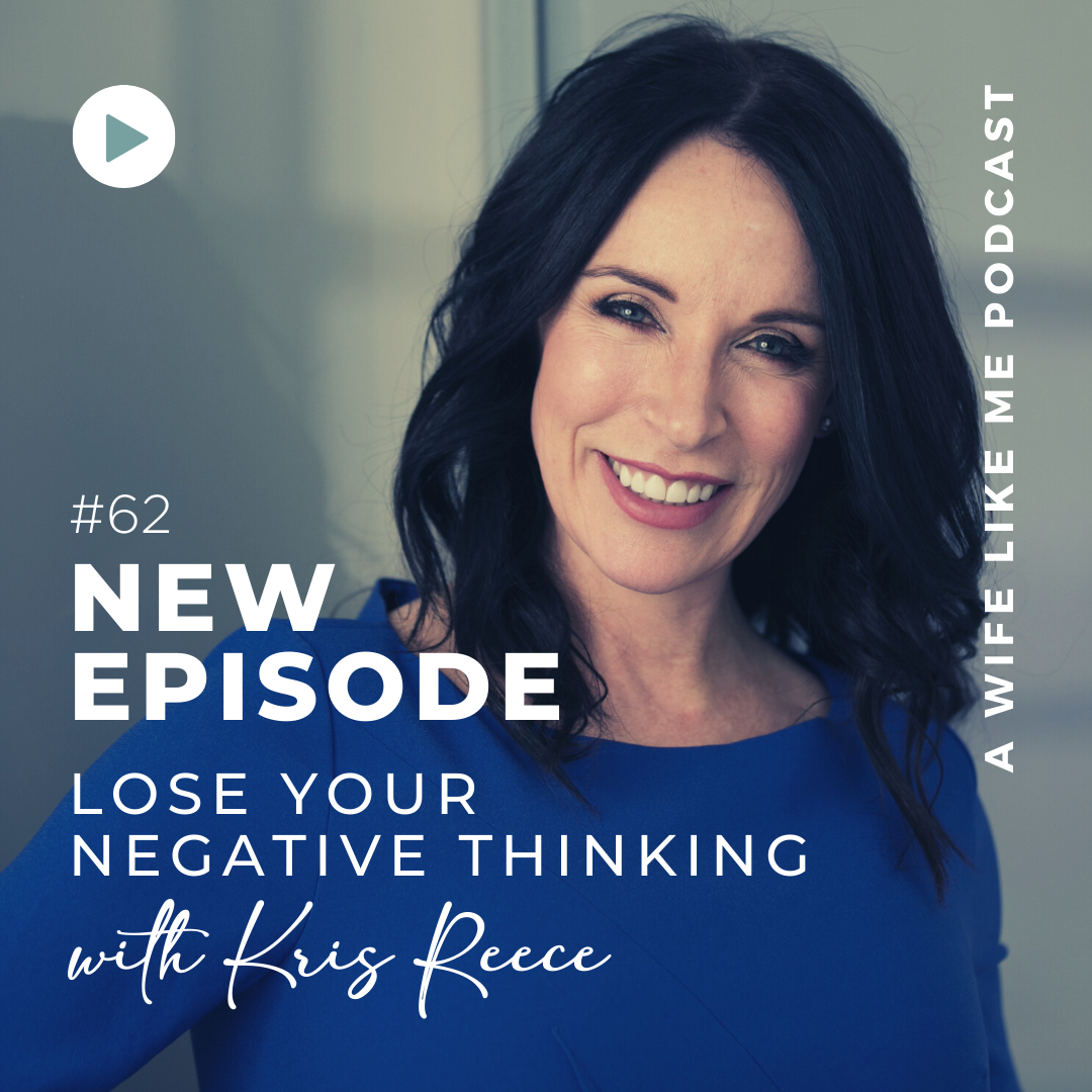 Lose Your Negative Thinking with Kris Reece - Episode 62 - A Wife Like Me