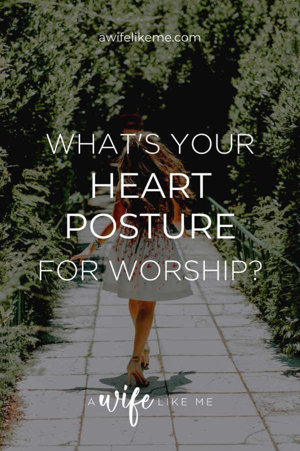 What's Your Heart Posture For Worship? - A Wife Like Me