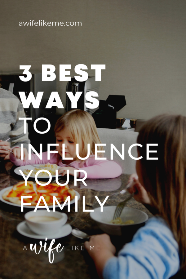 3 Best Ways to Influence Your Family - A Wife Like Me