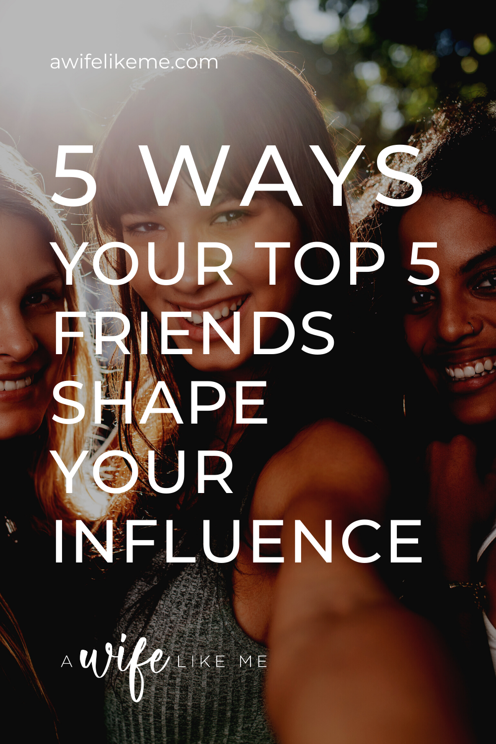 5 Ways Your Top Five Friends Shape Your Impact - A Wife Like Me