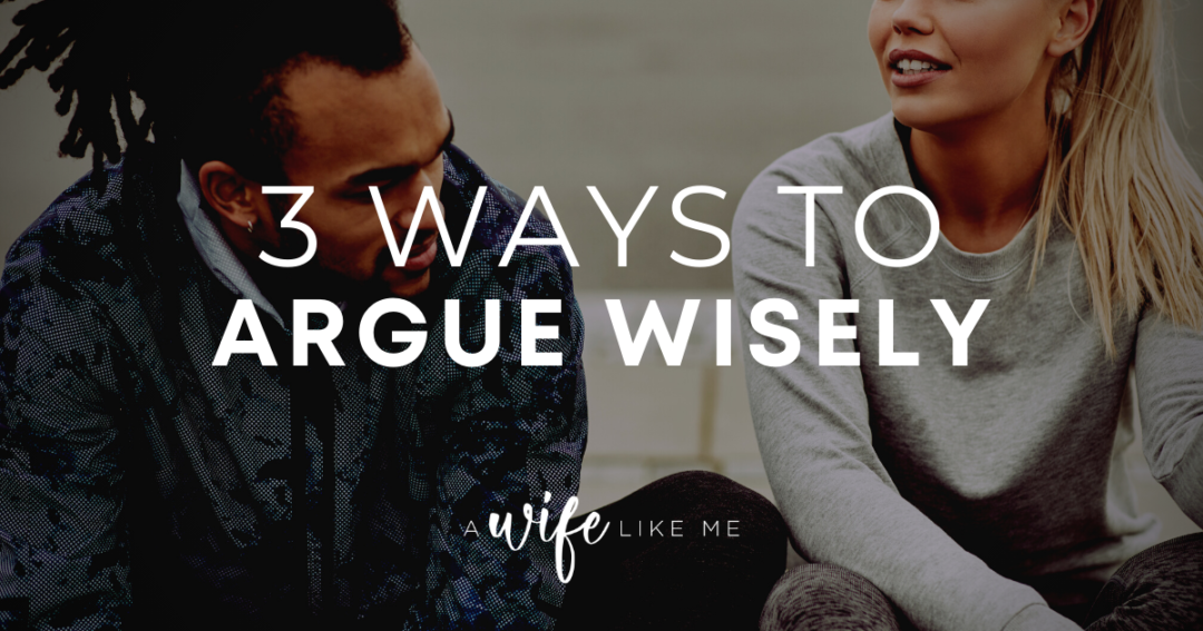 3 Ways to Argue Wisely - A Wife Like Me