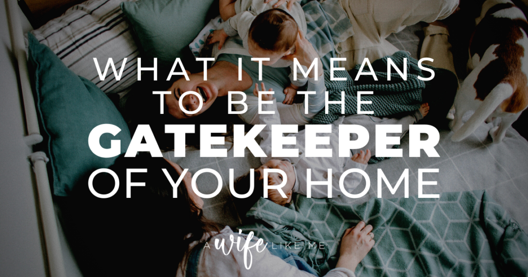 What It Means To Be the Gatekeeper of Your Home - A Wife Like Me