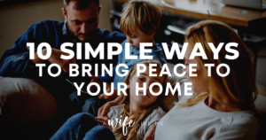 10 Simple Ways to Bring Peace to Your Home - A Wife Like Me